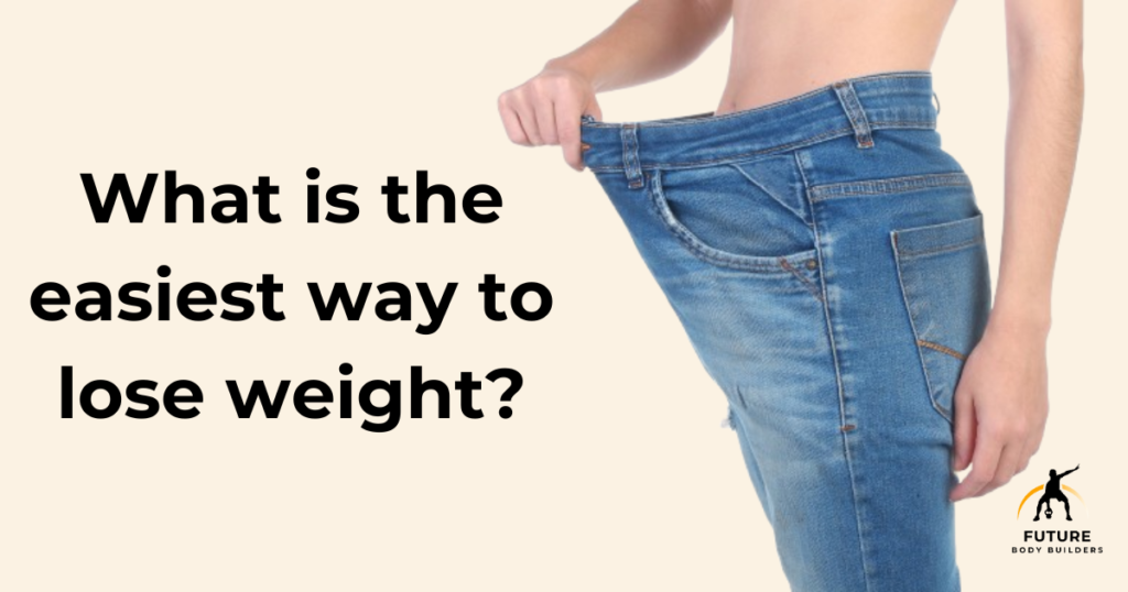 What is the easiest way to lose weight? - Future Body Builders
